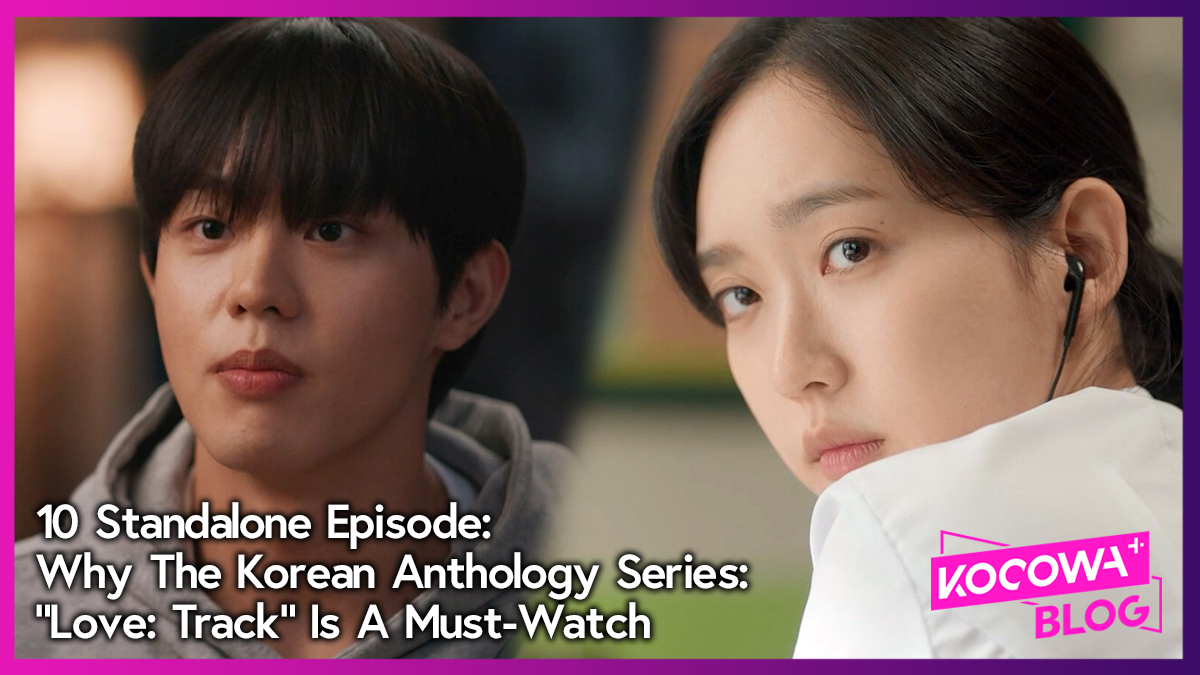 10 Standalone Episode: Why The Korean Anthology Series “Love: Track” Is ...
